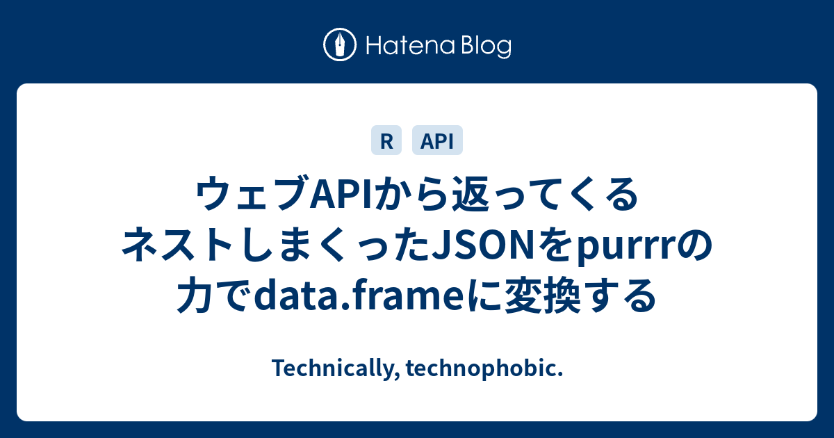 ウェブAPIから返ってくるネストしまくったJSONをpurrrの力でdata.frameに変換する - Technically, technophobic.