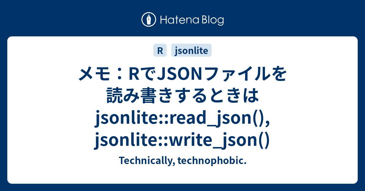 メモ：RでJSONファイルを読み書きするときはjsonlite::read_json(), jsonlite::write_json() - Technically, technophobic.