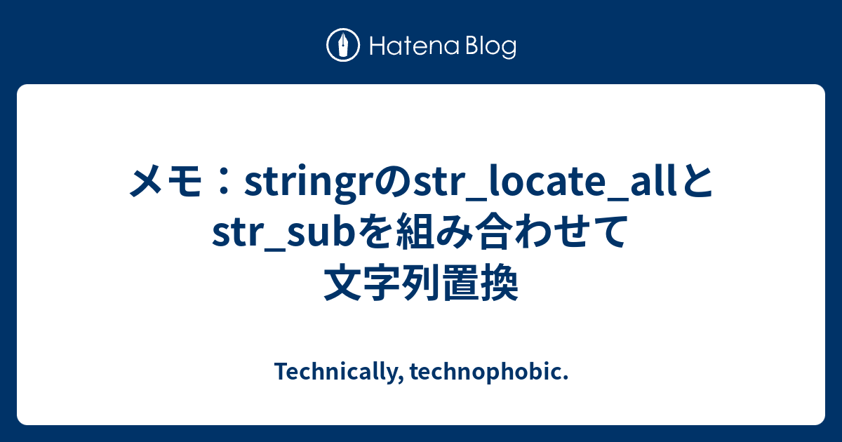 メモ：stringrのstr_locate_allとstr_subを組み合わせて文字列置換 - Technically, technophobic.