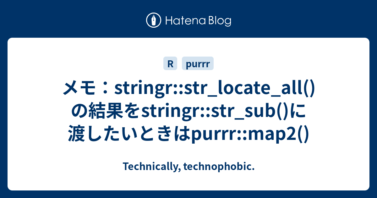 メモ：stringr::str_locate_all()の結果をstringr::str_sub()に渡したいときはpurrr::map2() - Technically, technophobic.