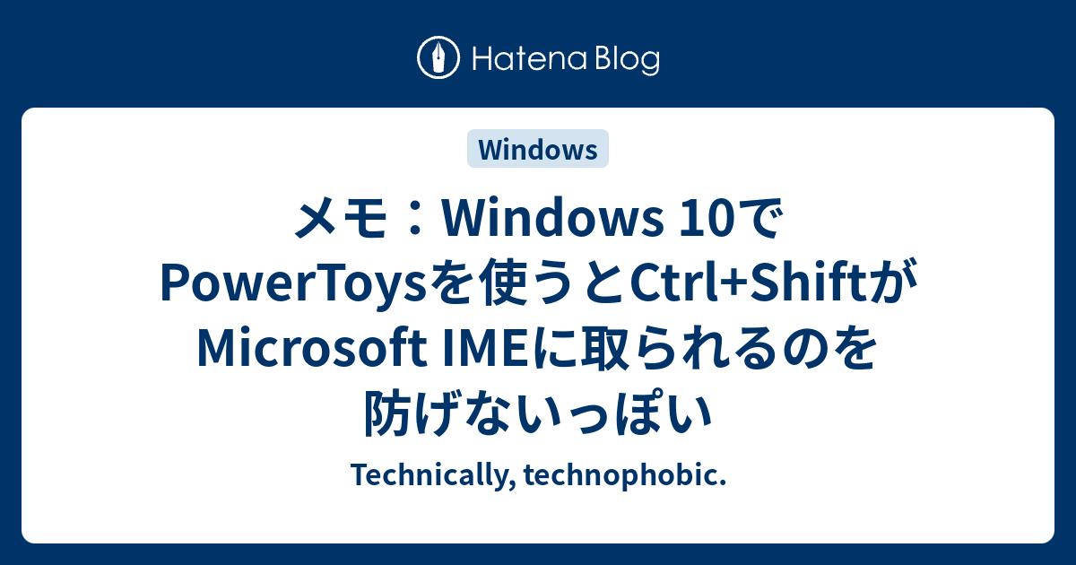 メモ：Windows 10でPowerToysを使うとCtrl+ShiftがMicrosoft IMEに取られるのを防げないっぽい - Technically, technophobic.