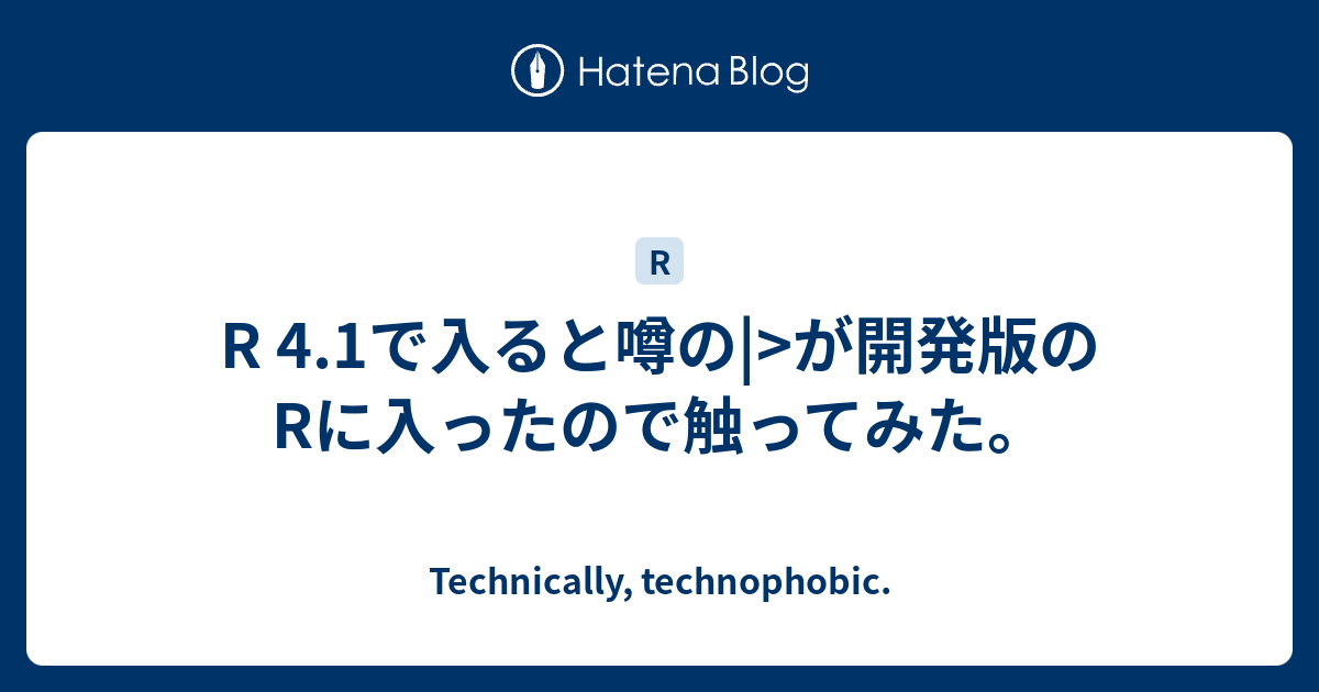 R 4.1で入ると噂の|>が開発版のRに入ったので触ってみた。 - Technically, technophobic.