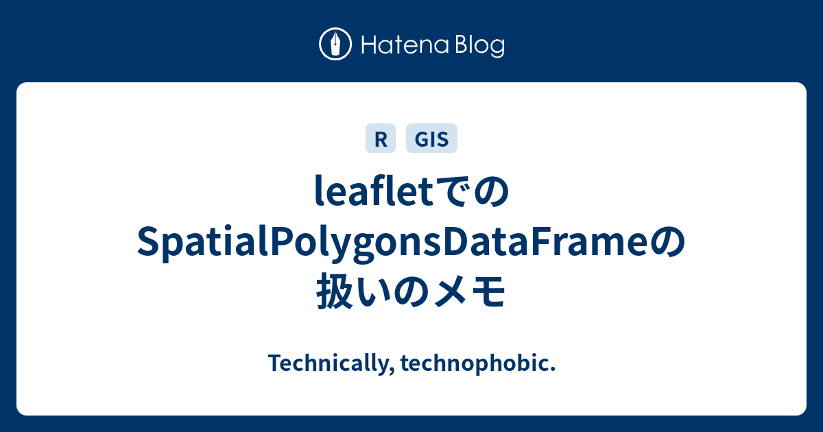 leafletでのSpatialPolygonsDataFrameの扱いのメモ - Technically, technophobic.