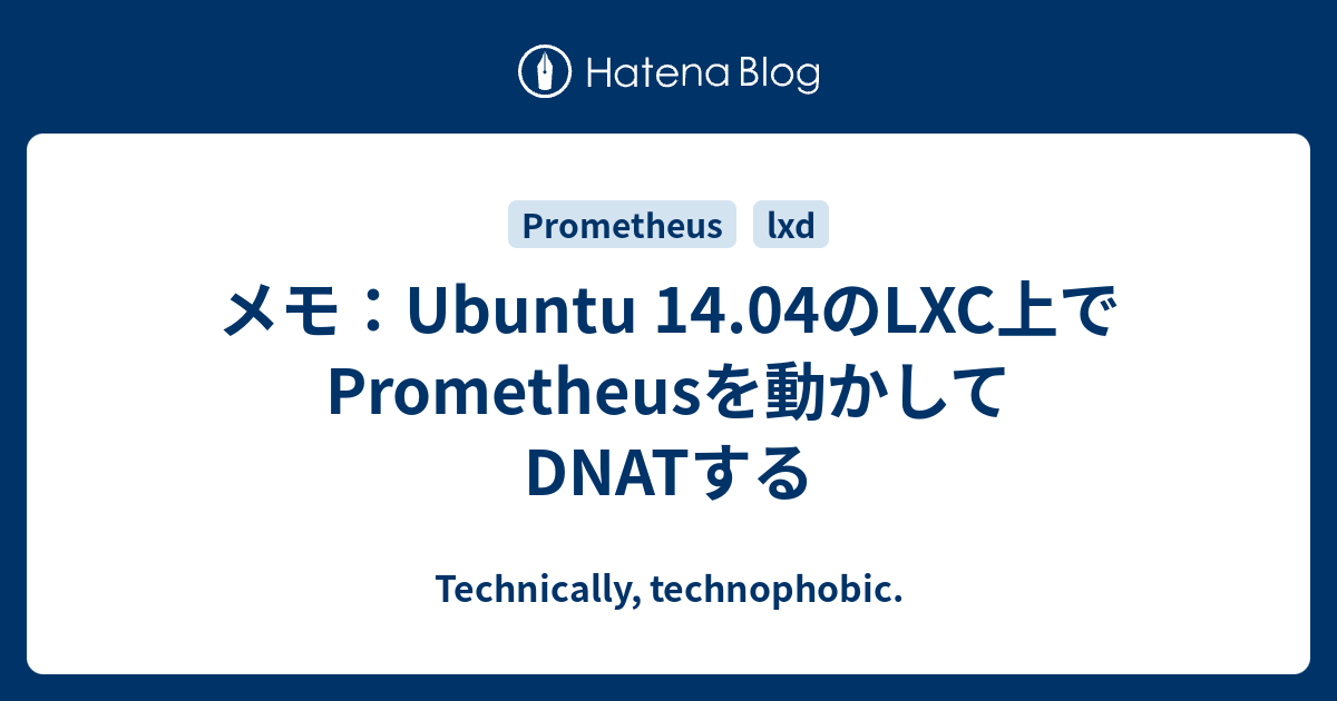 メモ：Ubuntu 14.04のLXC上でPrometheusを動かしてDNATする - Technically, technophobic.