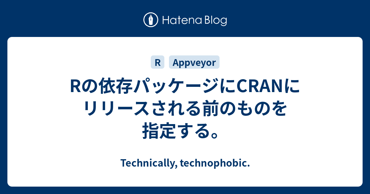 Rの依存パッケージにCRANにリリースされる前のものを指定する。 - Technically, technophobic.