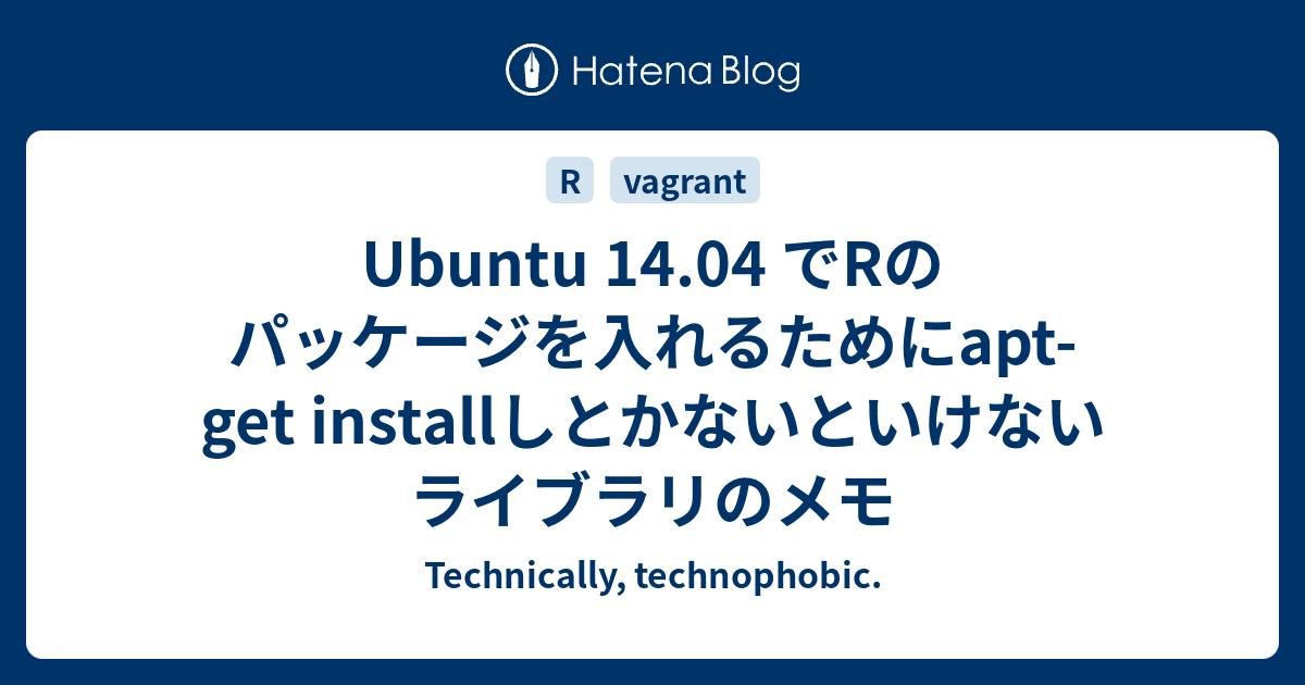 Ubuntu 14.04 でRのパッケージを入れるためにapt-get installしとかないといけないライブラリのメモ - Technically, technophobic.