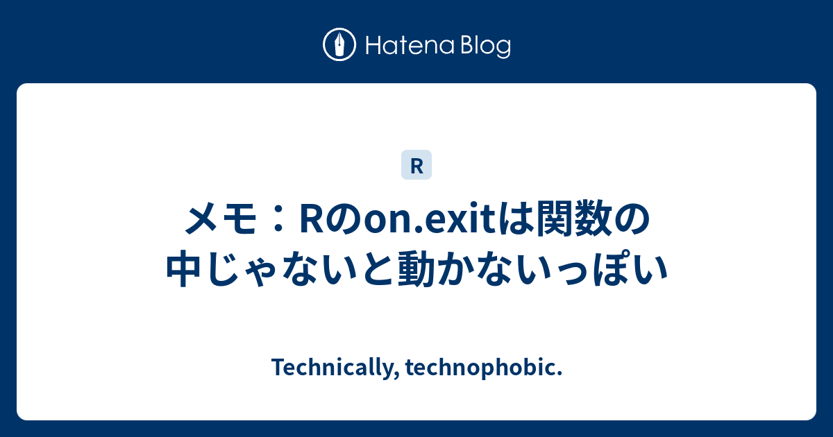メモ：Rのon.exitは関数の中じゃないと動かないっぽい - Technically, technophobic.