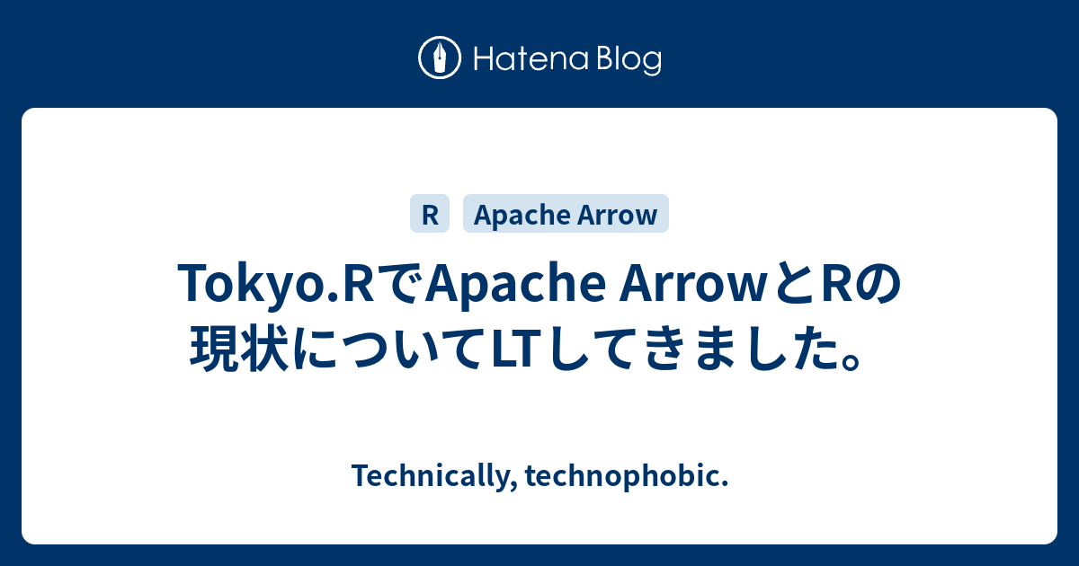 Tokyo.RでApache ArrowとRの現状についてLTしてきました。 - Technically, technophobic.