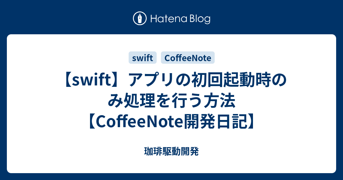 【swift】アプリの初回起動時のみ処理を行う方法【coffeenote開発日記】 珈琲駆動開発 