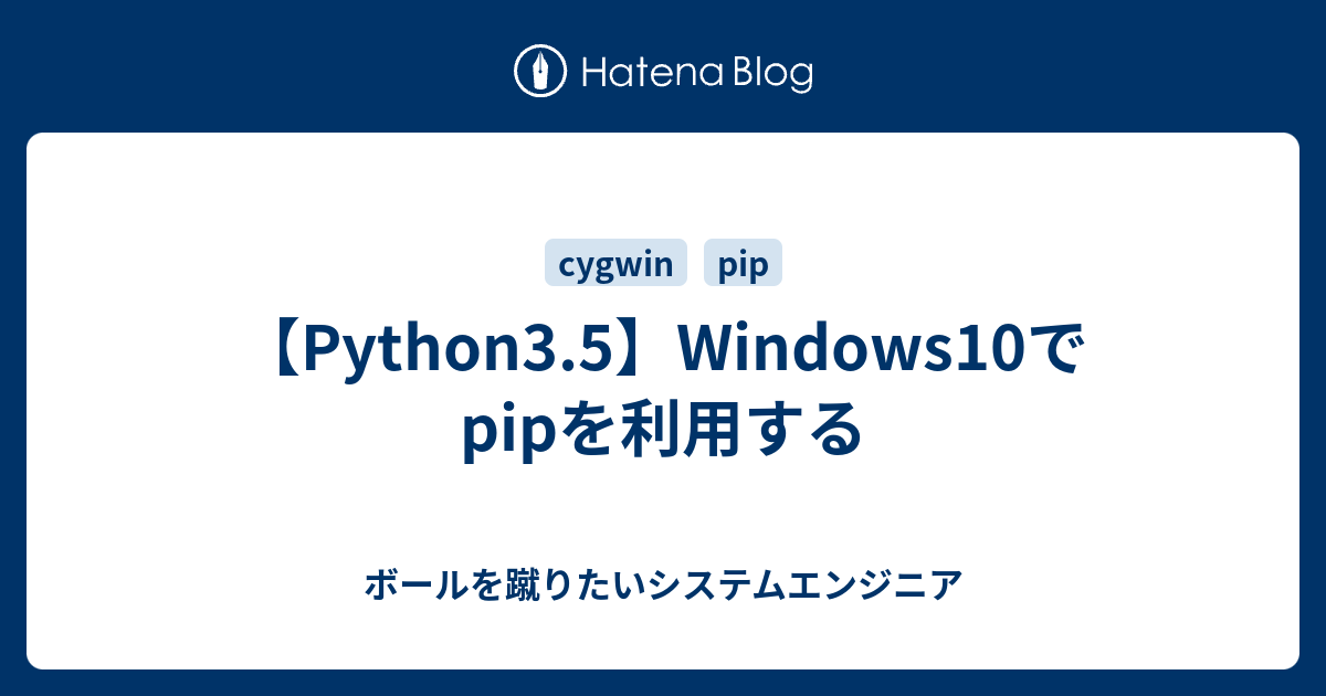 【Python3.5】Windows10でpipを利用する - ボールを蹴りたいシステムエンジニア