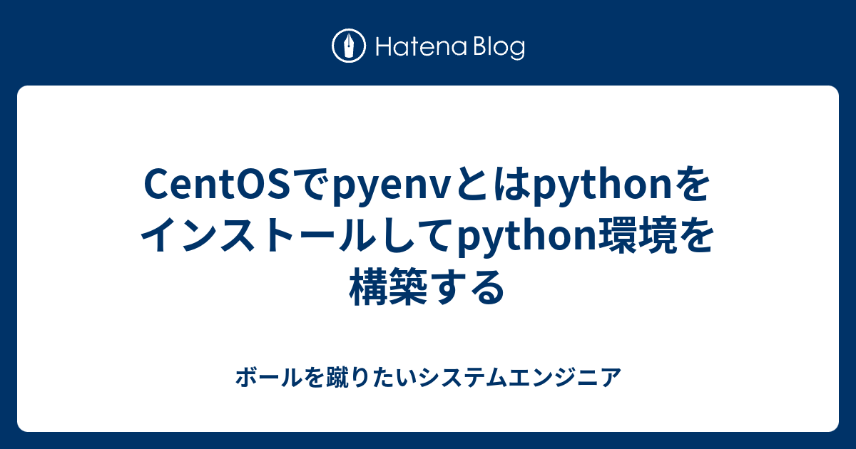 CentOSでpyenvとはpythonをインストールしてpython環境を構築する - ボールを蹴りたいシステムエンジニア