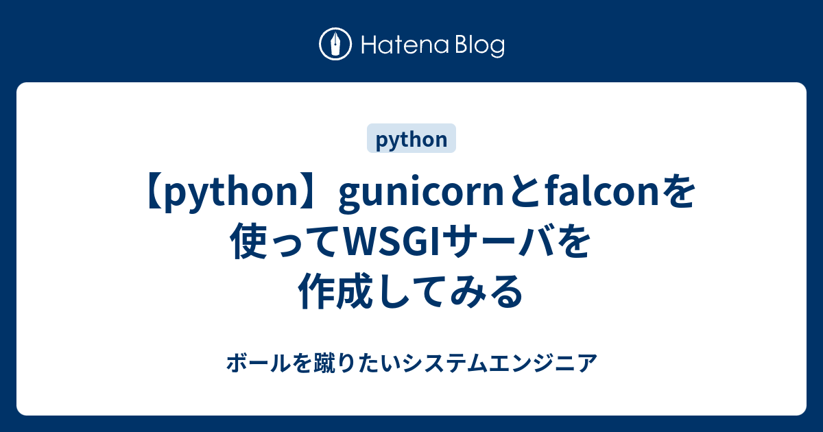 【python】gunicornとfalconを使ってWSGIサーバを作成してみる - ボールを蹴りたいシステムエンジニア