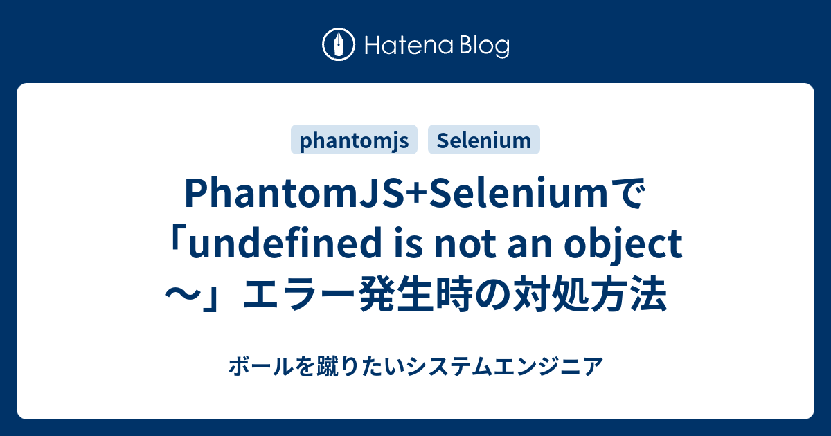 PhantomJS+Seleniumで「undefined is not an object ～」エラー発生時の対処方法 - ボールを蹴りたいシステムエンジニア