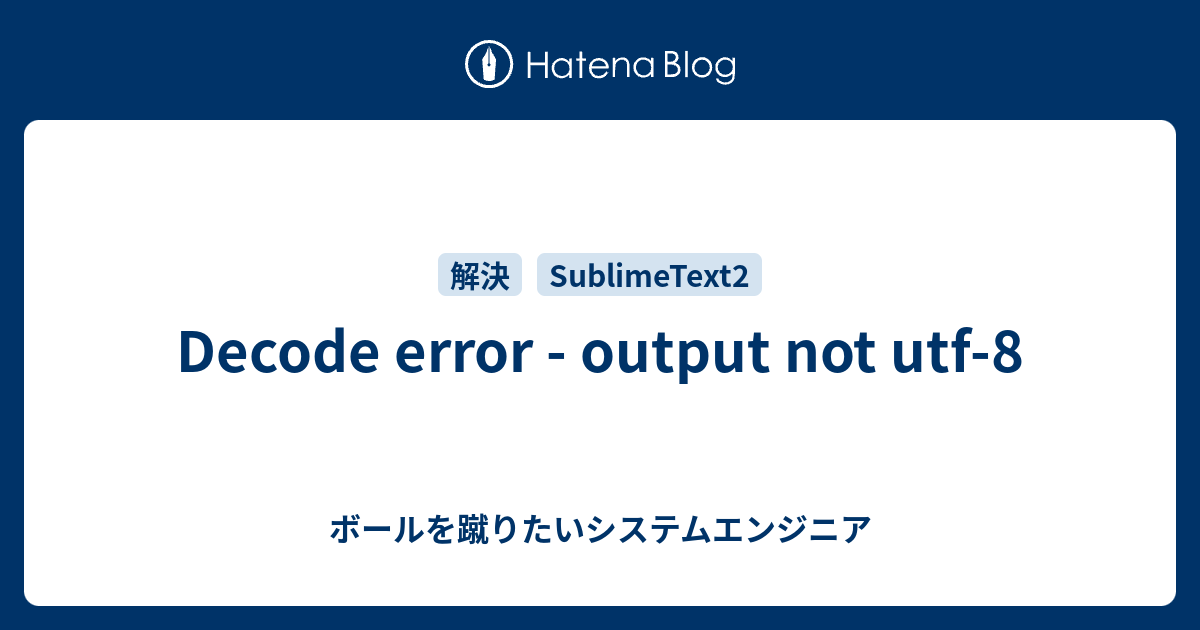Decode error - output not utf-8 - ボールを蹴りたいシステムエンジニア