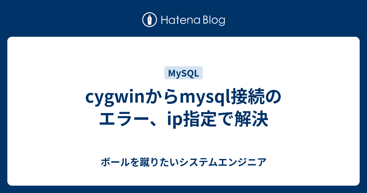 cygwinからmysql接続のエラー、ip指定で解決 - ボールを蹴りたいシステムエンジニア