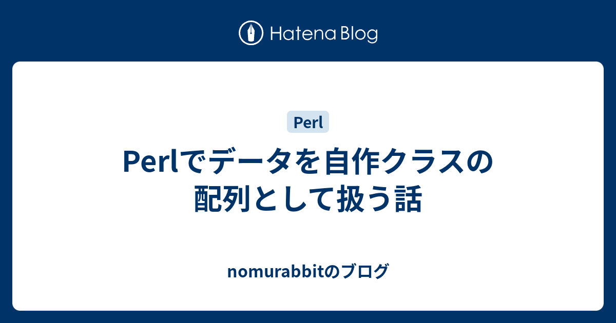 Perlでデータを自作クラスの配列として扱う話 - nomurabbitのブログ