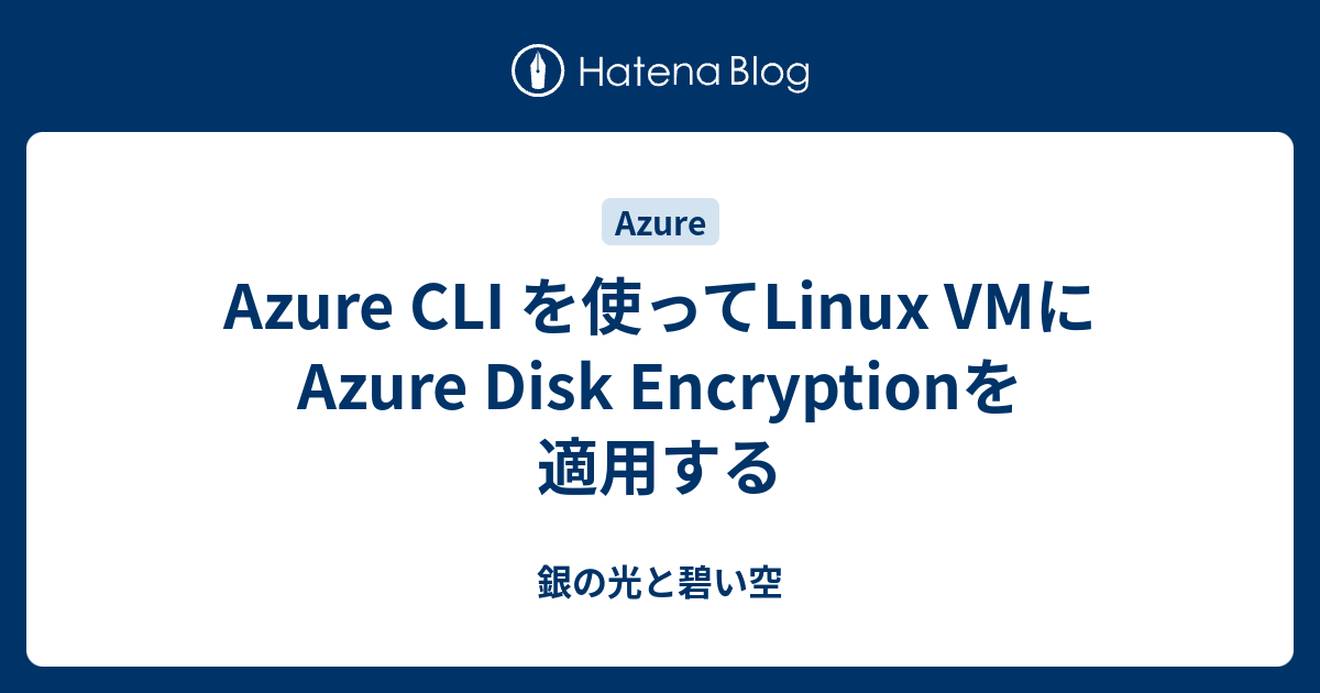 Azure CLI を使ってLinux VMにAzure Disk Encryptionを適用する - 銀の光と碧い空