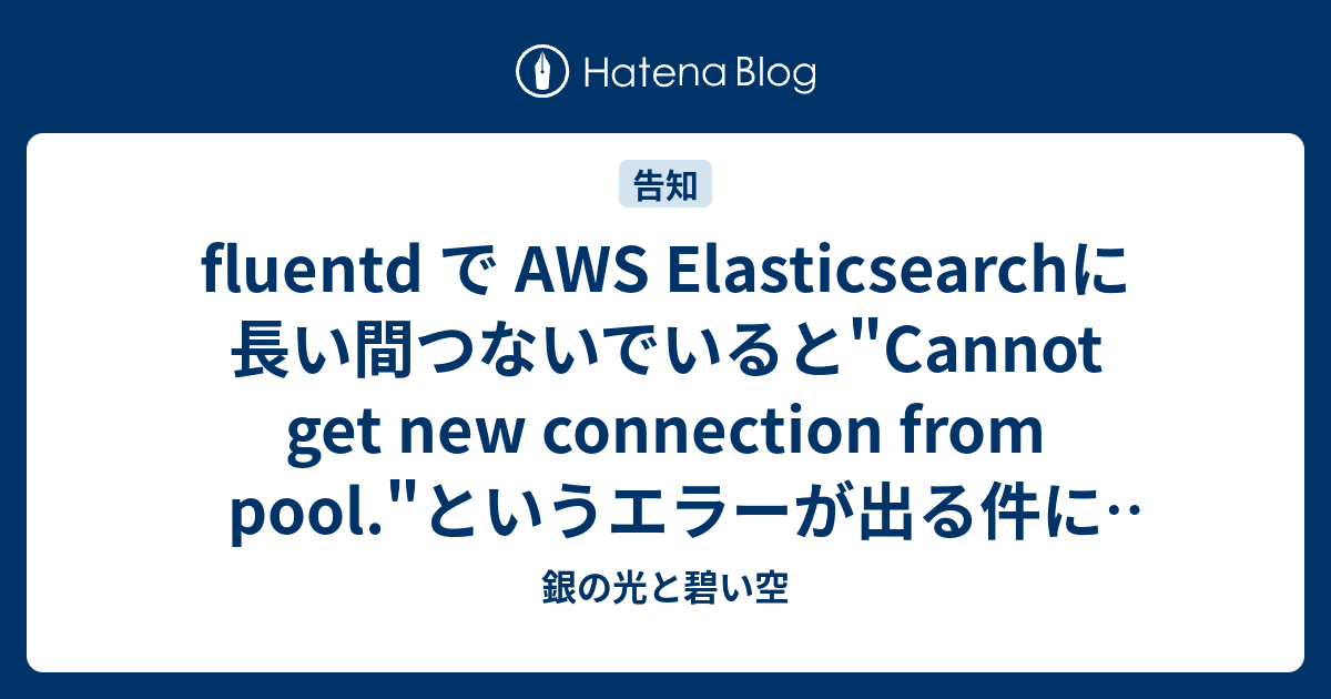Fluentd で Aws Elasticsearchに長い間つないでいるとcannot Get New Connection From Poolというエラーが出る件について 銀の光と碧い空