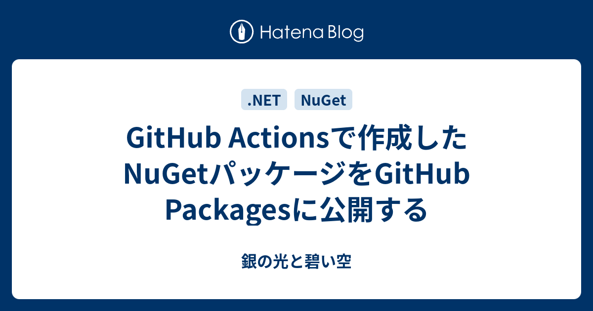 GitHub Actionsで作成したNuGetパッケージをGitHub Packagesに公開する - 銀の光と碧い空