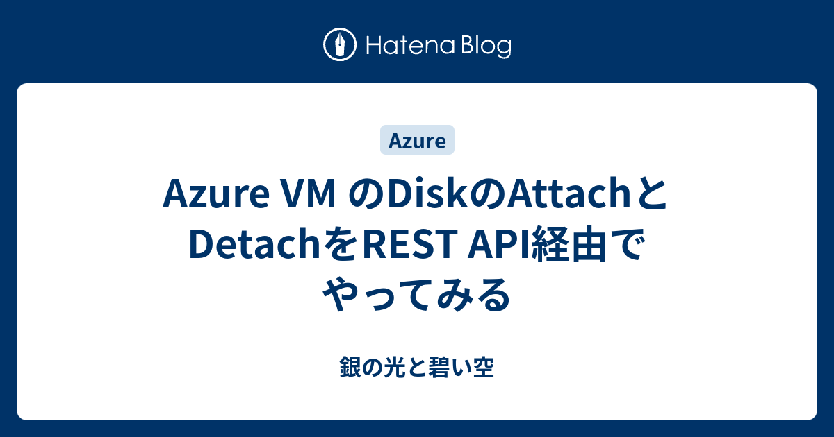 Azure VM のDiskのAttachとDetachをREST API経由でやってみる - 銀の光と碧い空