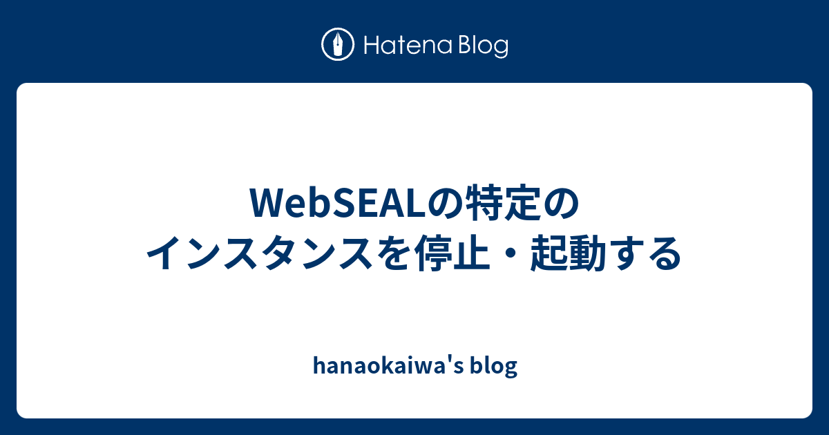WebSEALの特定のインスタンスを停止・起動する - hanaokaiwa's blog