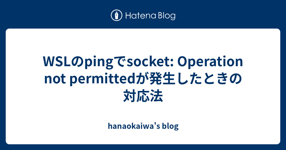 WSLのpingでsocket: Operation not permittedが発生したときの対応法 - hanaokaiwa's blog