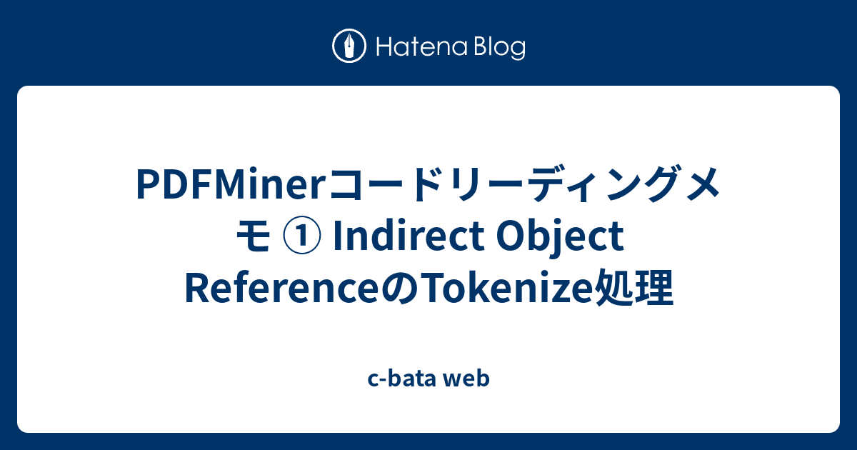 PDFMinerコードリーディングメモ ① Indirect Object ReferenceのTokenize処理 - c-bata web