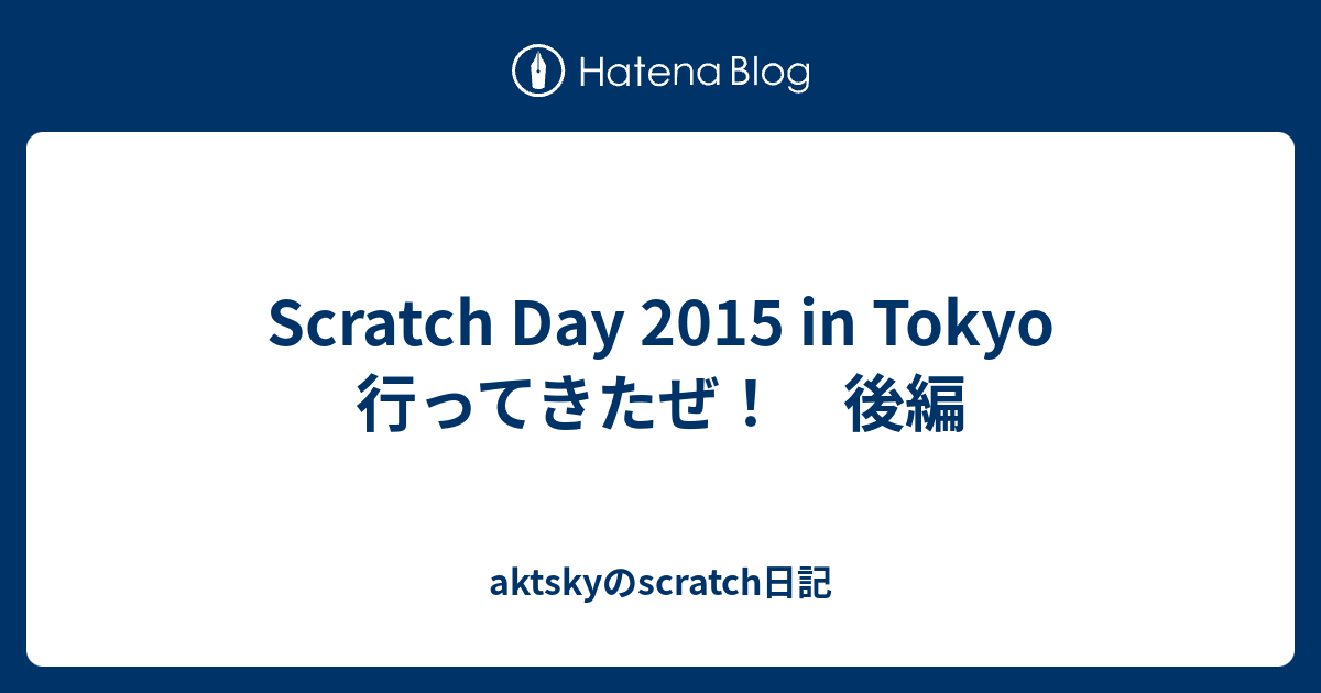 Scratch Day 2015 in Tokyo 行ってきたぜ！ 後編 - aktskyのscratch日記