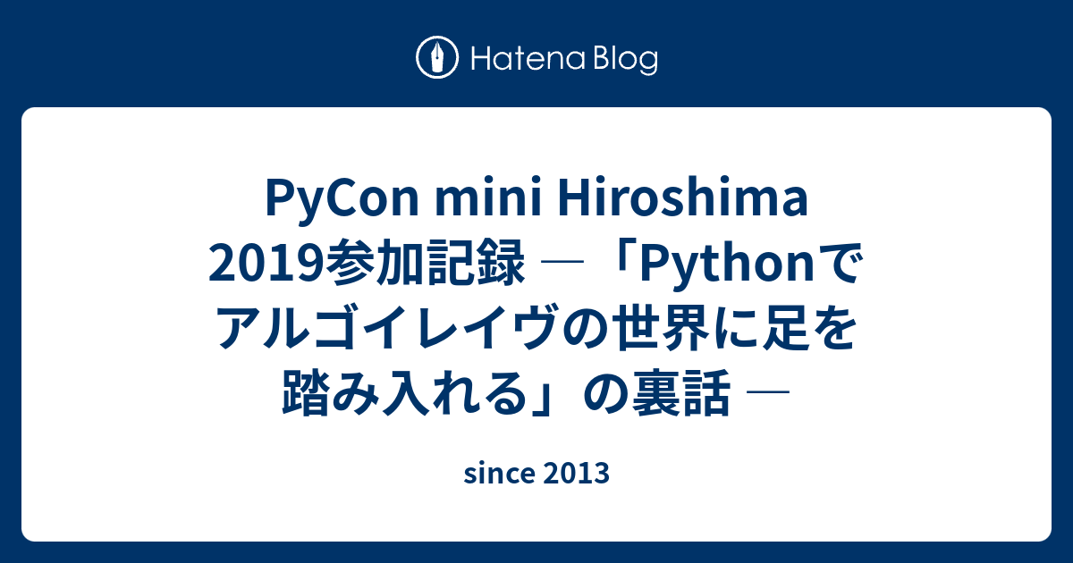 PyCon mini Hiroshima 2019参加記録 ―「Pythonでアルゴイレイヴの世界に足を踏み入れる」の裏話 ― - since 2013