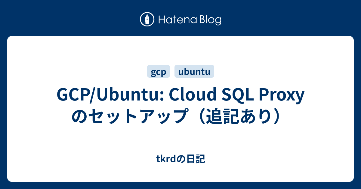 GCP/Ubuntu: Cloud SQL Proxy のセットアップ（追記あり） - tkrdの日記