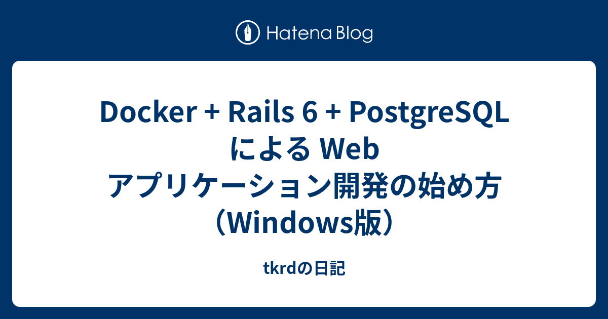 [B!] Docker + Rails 6 + PostgreSQL による Web アプリケーション開発の始め方（Windows版） - tkrdの日記