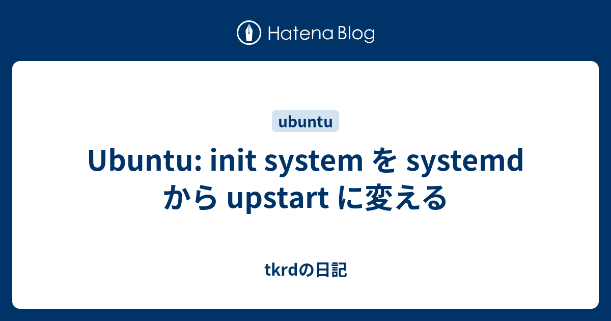 Ubuntu: init system を systemd から upstart に変える - tkrdの日記