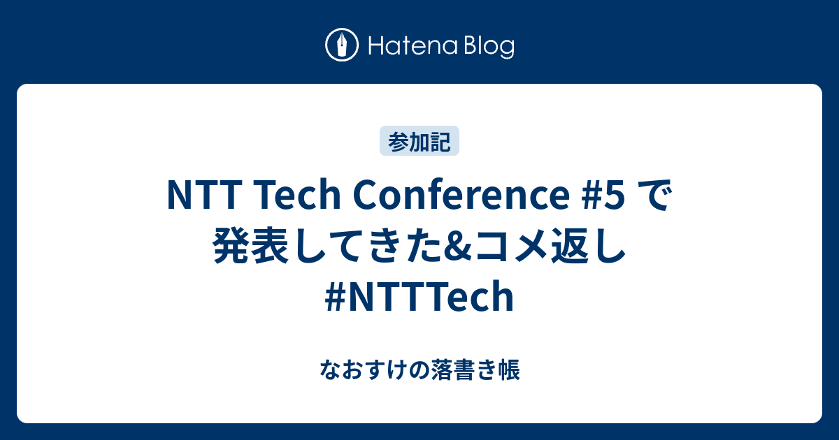 NTT Tech Conference #5 で発表してきた&コメ返し #NTTTech - なおすけの落書き帳