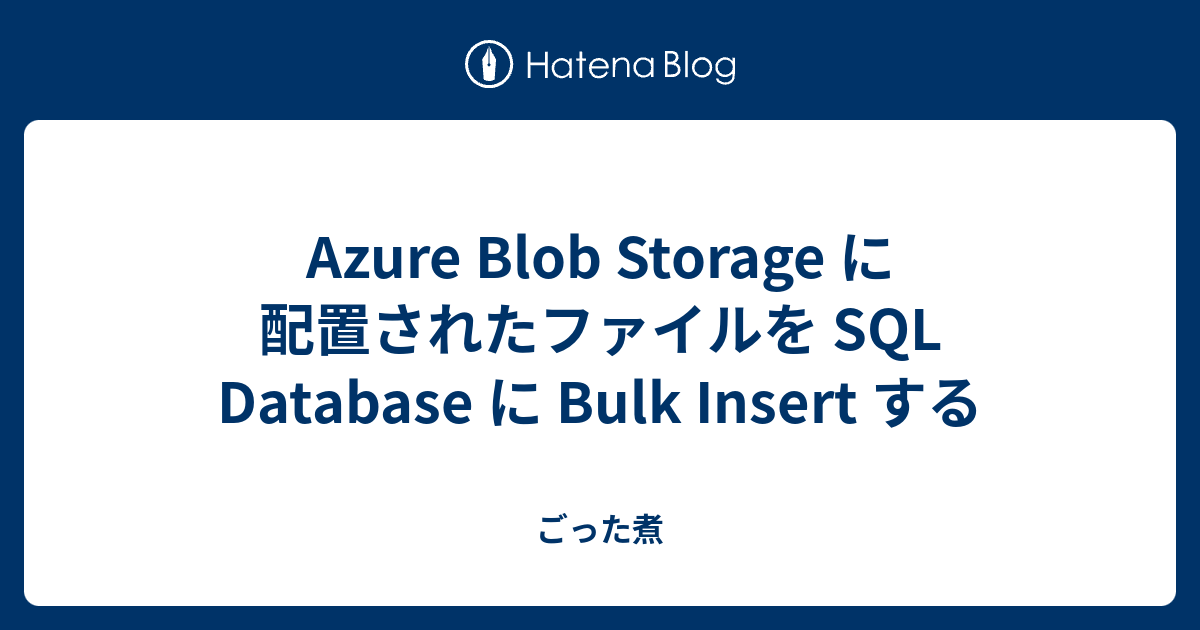 Azure Blob Storage に配置されたファイルを SQL Database に Bulk Insert する - ごった煮