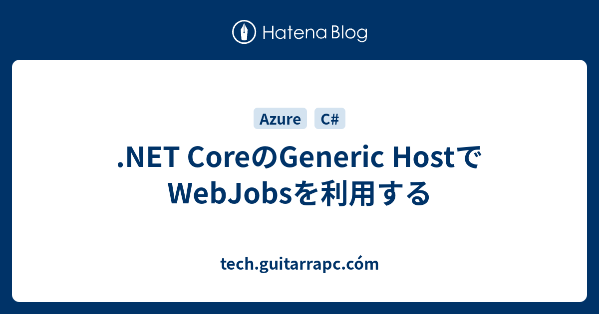 .NET CoreのGeneric HostでWebJobsを利用する - tech.guitarrapc.cóm