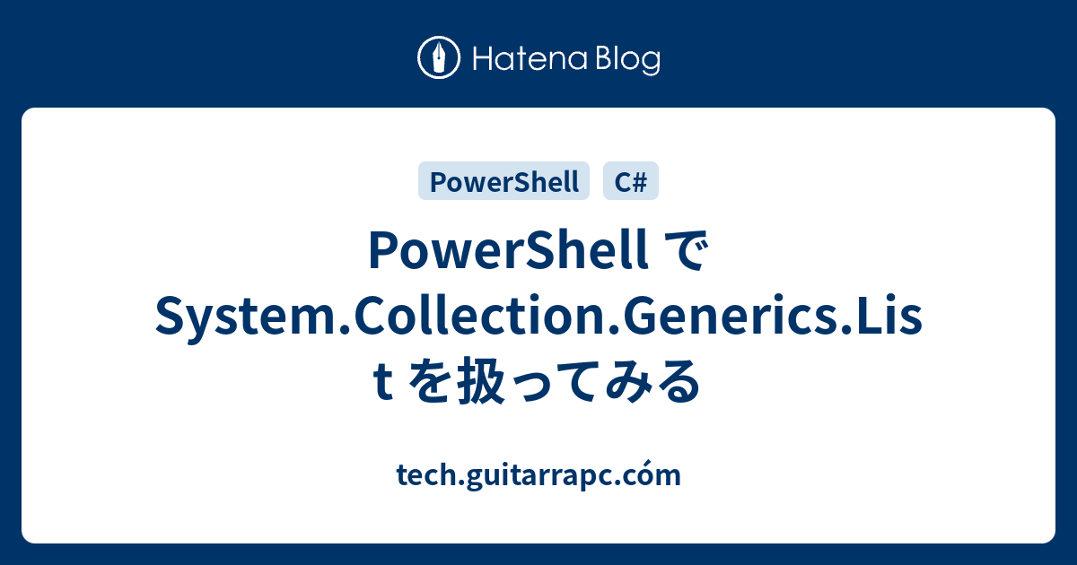 PowerShell で System.Collection.Generics.List を扱ってみる - tech.guitarrapc.cóm