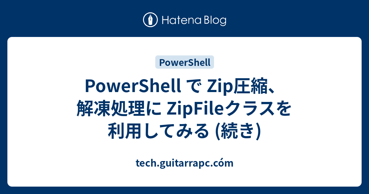 PowerShell で Zip圧縮、解凍処理に ZipFileクラスを利用してみる (続き) - tech.guitarrapc.cóm