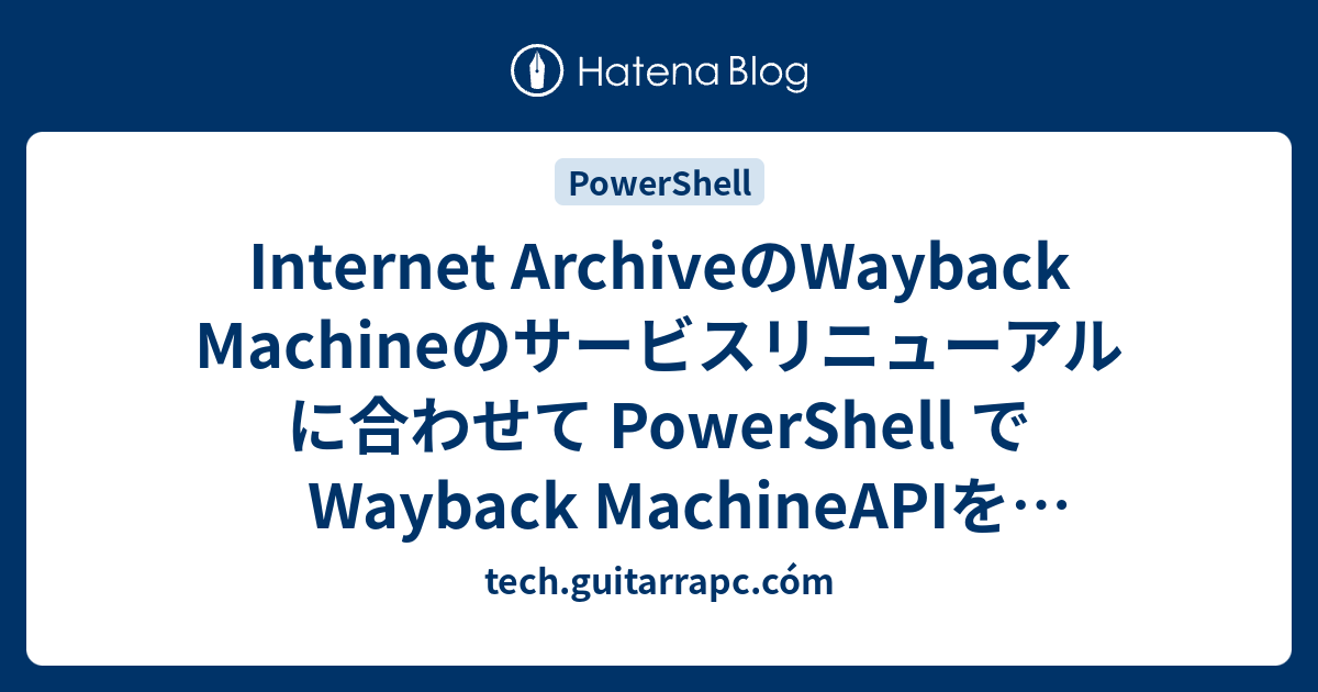 Internet ArchiveのWayback Machineのサービスリニューアル に合わせて PowerShell で Wayback ...