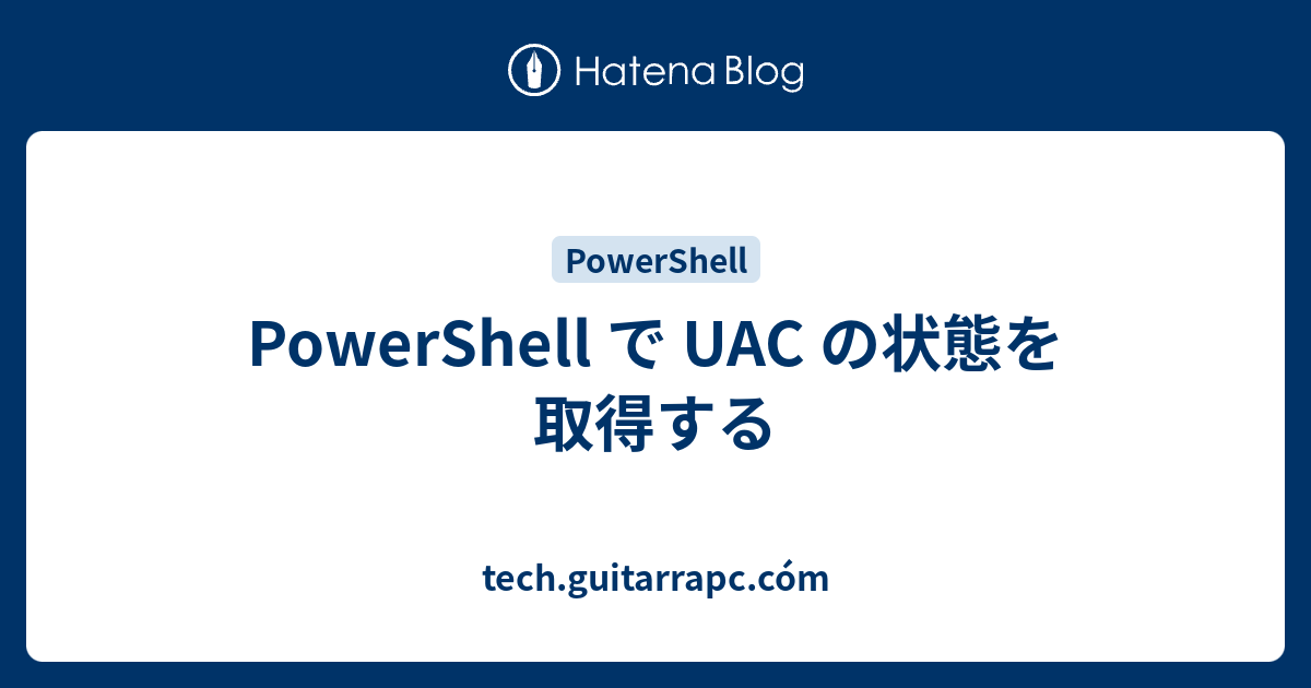 PowerShell で UAC の状態を取得する - tech.guitarrapc.cóm