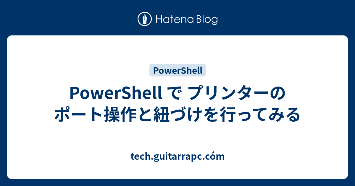 PowerShell で プリンターのポート操作と紐づけを行ってみる - tech.guitarrapc.cóm