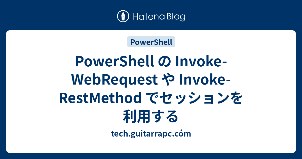 PowerShell の Invoke-WebRequest や Invoke-RestMethod でセッションを利用する - tech.guitarrapc.cóm