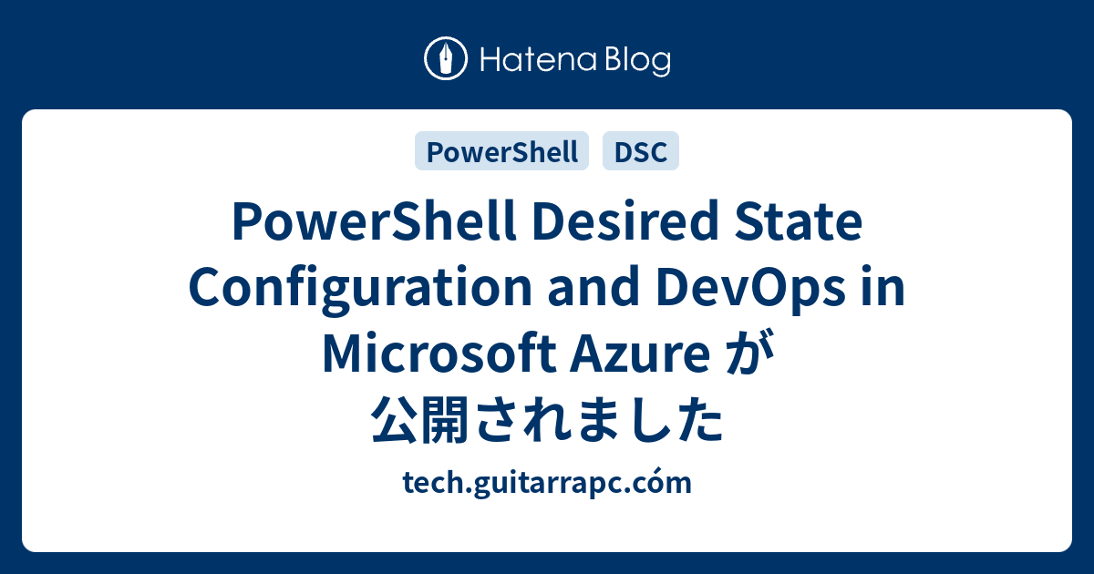 PowerShell Desired State Configuration and DevOps in Microsoft Azure が公開されました - tech.guitarrapc.cóm