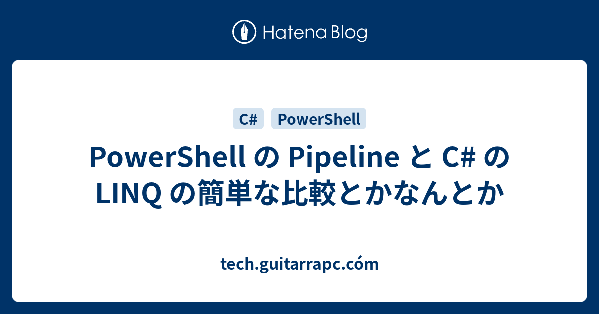 PowerShell の Pipeline と C# の LINQ の簡単な比較とかなんとか - tech.guitarrapc.cóm