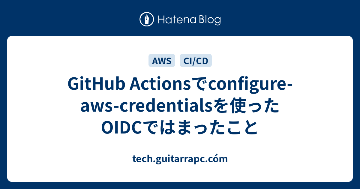 GitHub Actionsでconfigure-aws-credentialsを使ったOIDCではまったこと - tech.guitarrapc.cóm