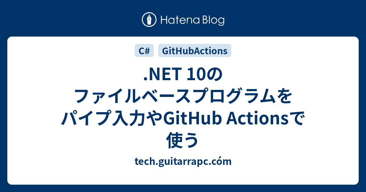 .NET 10のファイルベースプログラムをパイプ入力やGitHub Actionsで使う - tech.guitarrapc.cóm