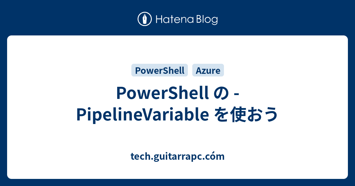 PowerShell の -PipelineVariable を使おう - tech.guitarrapc.cóm