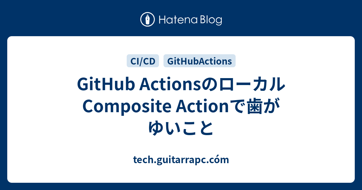 GitHub ActionsのローカルComposite Actionで歯がゆいこと - tech.guitarrapc.cóm
