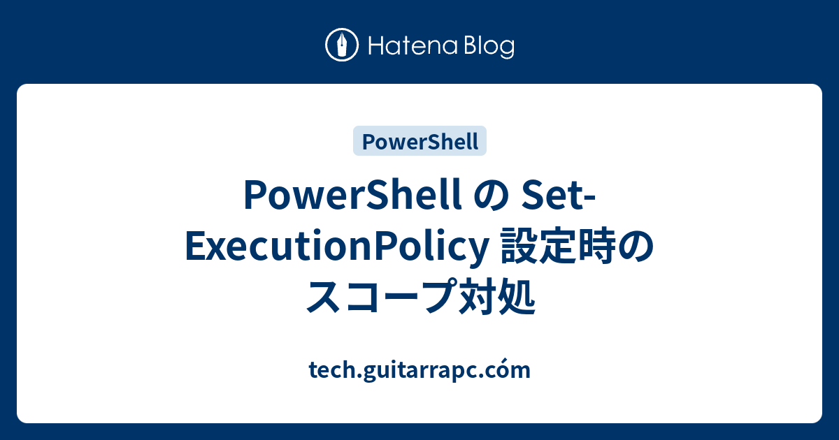 PowerShell の Set-ExecutionPolicy 設定時のスコープ対処 - tech.guitarrapc.cóm