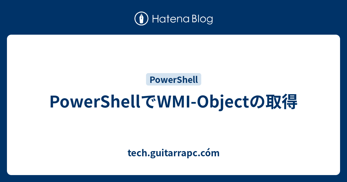 PowerShellでWMI-Objectの取得 - tech.guitarrapc.cóm