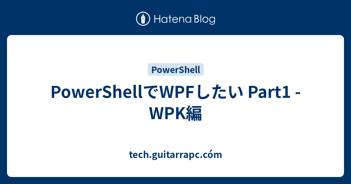 PowerShellでWPFしたい Part1 - WPK編 - tech.guitarrapc.cóm